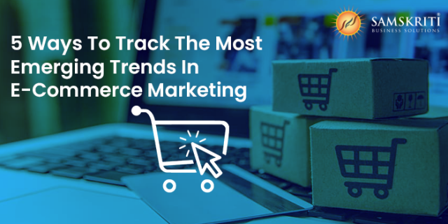 5 Ways to Track the Most Emerging Trends in E-commerce Marketing